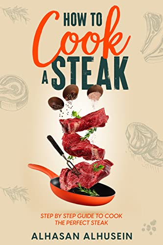 How to Cook a Steak: Step by Step Guide to Cook the Perfect Steak by ...