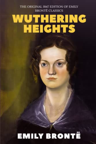 Wuthering Heights: THE ORIGINAL 1847 EDITION OF EMILY BRONTË CLASSICS ...