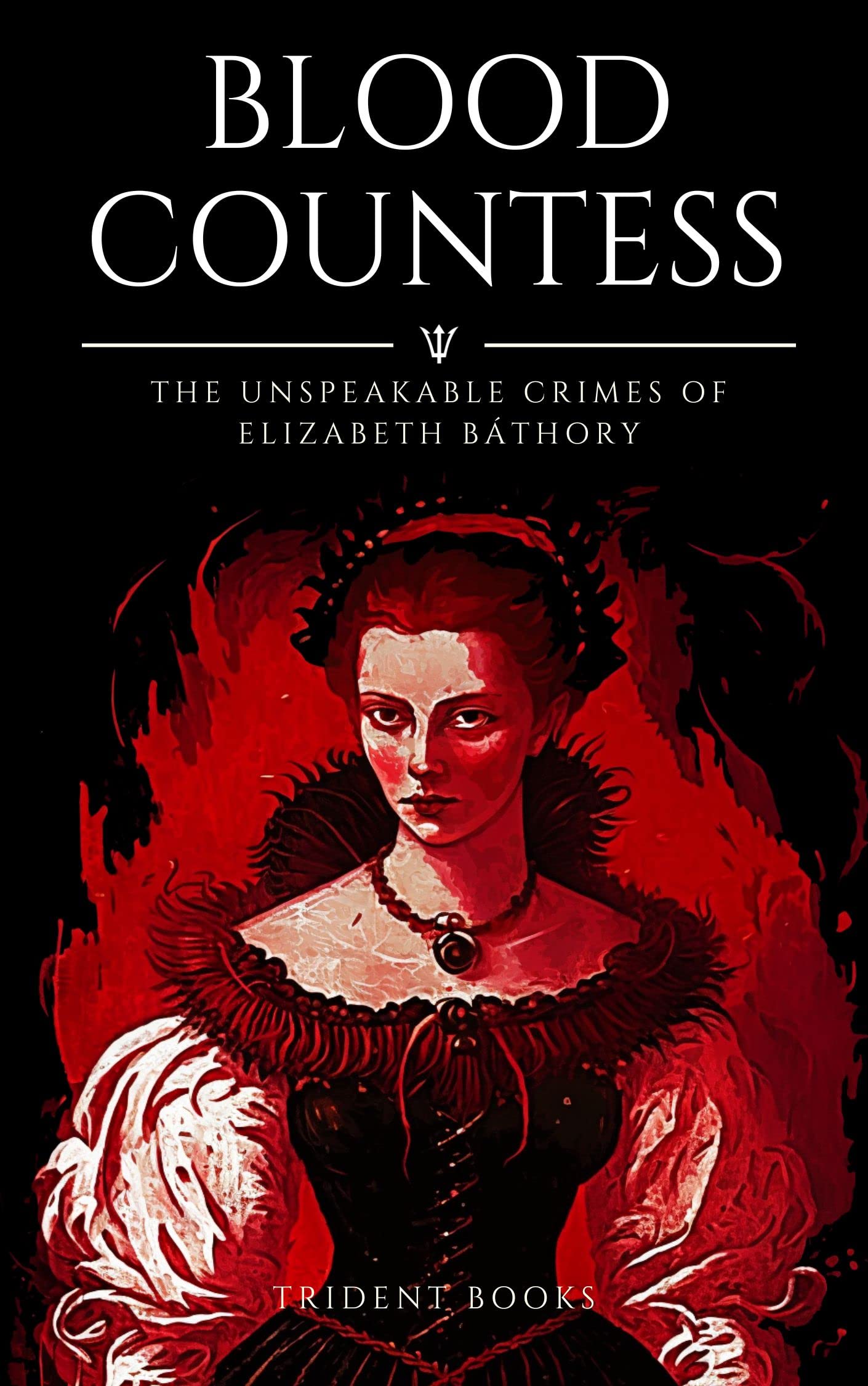 Blood Countess: The Unspeakable Crimes of Elizabeth Báthory by Trident ...