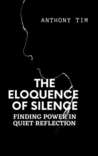 THE ELOQUENCE OF SILENCE: FINDING POWER IN QUIET REFLECTION by Anthony ...