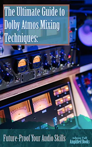 The Ultimate Guide to Dolby Atmos Mixing Techniques:: Future-Proof Your Audio Skills by Johnny ...