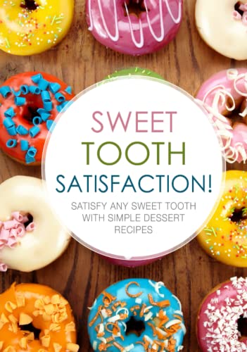 Sweet Tooth Satisfaction!: Satisfy Any Sweet Tooth With Simple Dessert ...