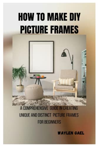 HOW TO MAKE DIY PICTURE FRAMES: A Comprehensive Guide in Creating ...