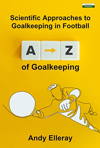 A-Z of Goalkeeping: Scientific Approaches to Goalkeeping in Football by ...