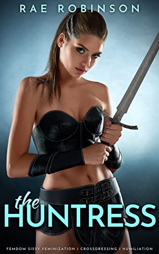 The Huntress: Femdom Sissy Feminization, Crossdressing, Humiliation by Rae Robinson | Goodreads