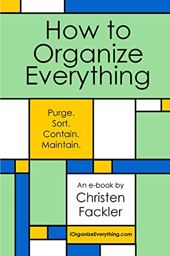 How to Organize Everything: Purge. Sort. Contain. Maintain. by Christen ...