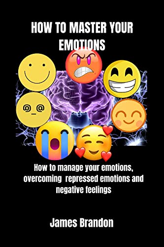 HOW TO MASTER YOUR EMOTIONS: How to manage your emotions, overcoming ...