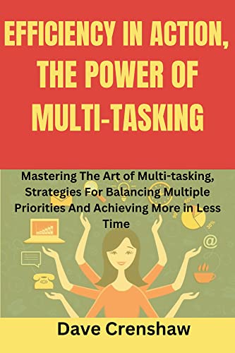 EFFICIENCY IN ACTION, THE POWER OF MULTI-TASKING: Mastering the Art of ...