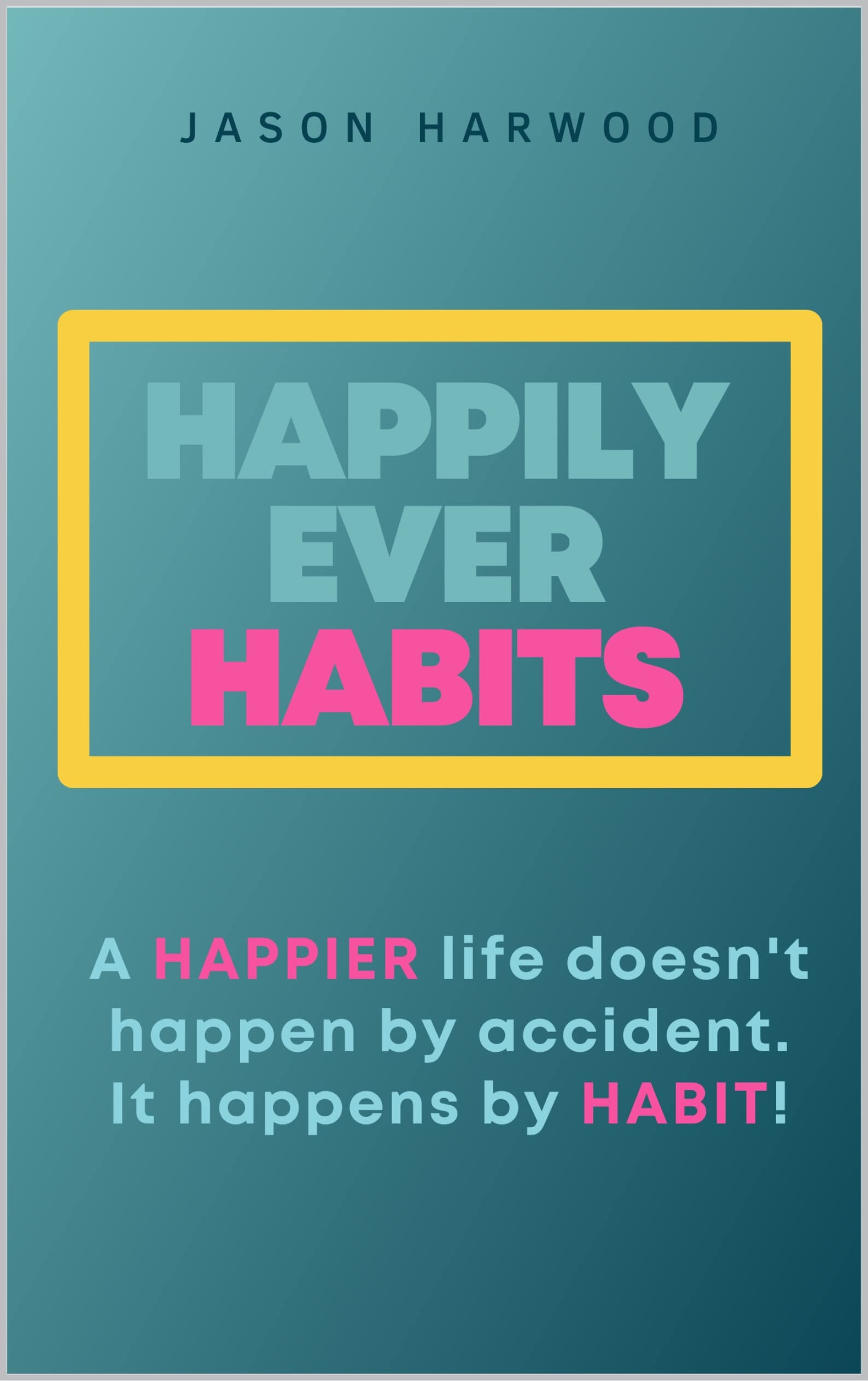 Happily Ever Habits: A HAPPIER life doesn't happen by accident. It ...