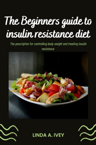 The beginners guide to insulin resistance diet: The prescription for controlling body weight and ...