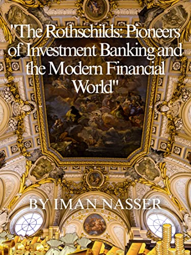 The Rothschilds: Pioneers of Investment Banking and the Modern ...