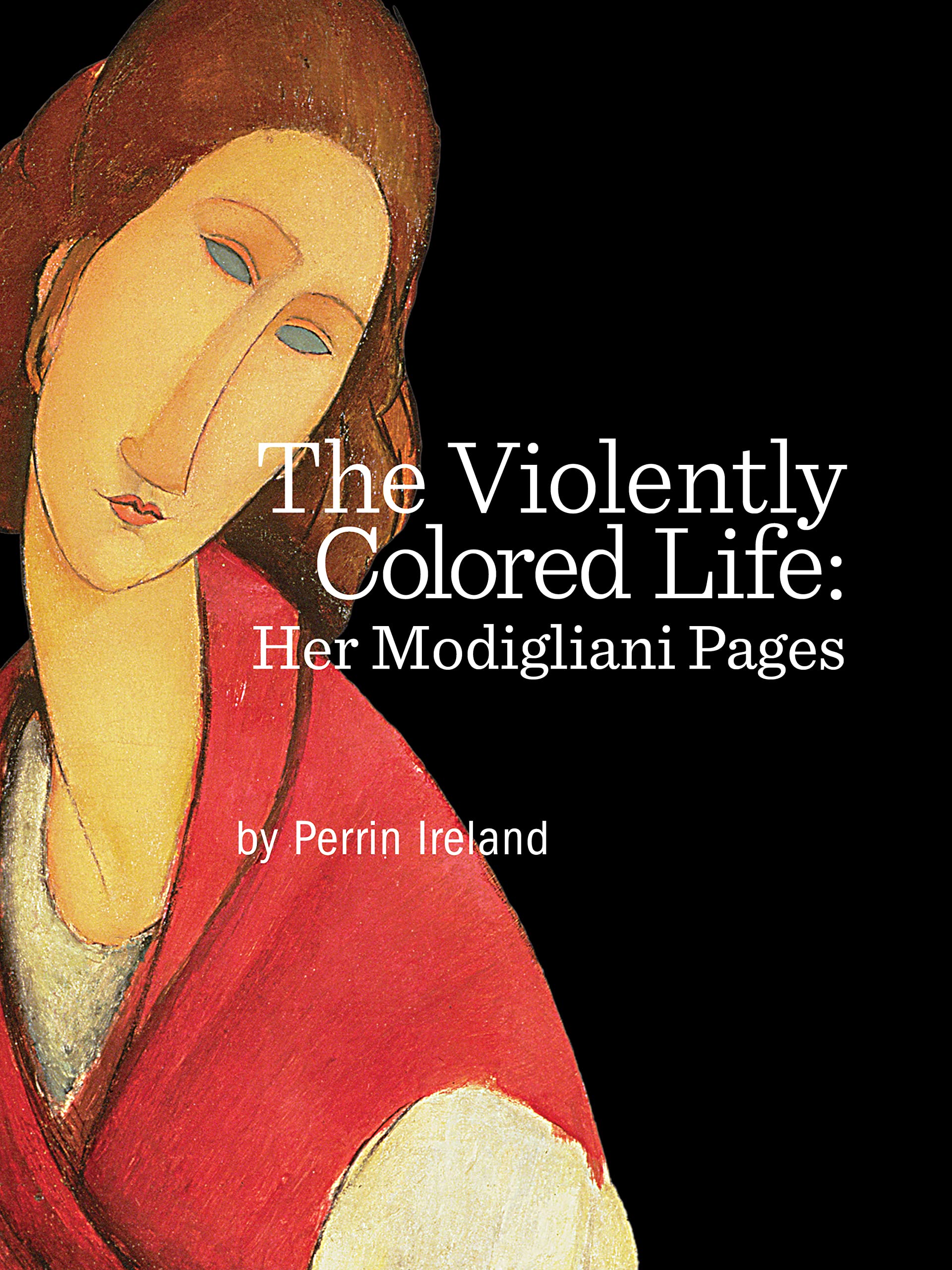 The Violently Colored Life: Her Modigliani Pages by Perrin Ireland ...