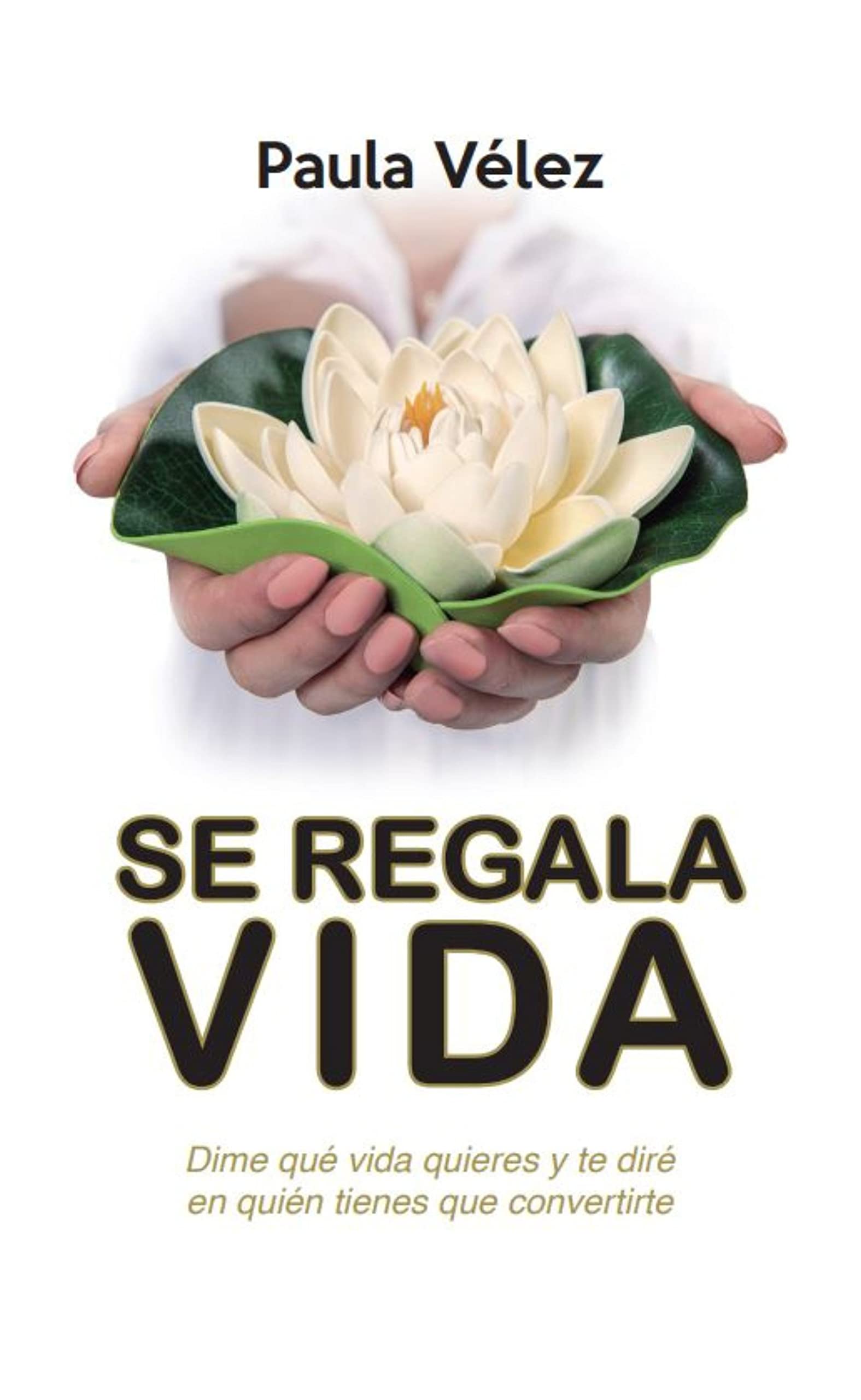 Se regala vida : Dime qué vida quieres y te diré en quién tienes que convertirte. by Paula Vélez ...