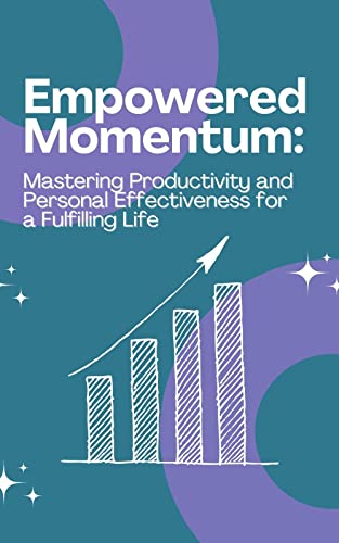 Empowered Momentum: Mastering Productivity and Personal Effectiveness for a Fulfilling Life by ...