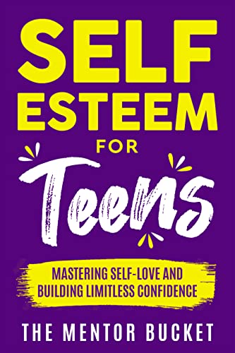 Self-Esteem for Teens: Mastering Self-Love and Building Limitless ...