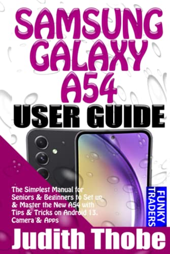 SAMSUNG GALAXY A54 USER GUIDE: The Simplest Manual for Seniors & Beginners to Set up & Master ...