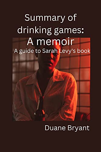 SUMMARY OF DRINKING GAMES:A MEMOIR: A guide to Sarah Levy's book by Duane Bryant | Goodreads