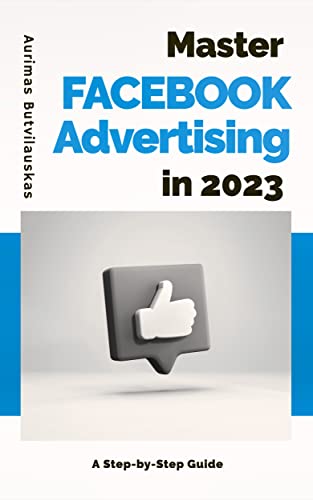 Master Facebook Advertising in 2023: A Step-by-Step Guide by Aurimas Butvilauskas | Goodreads