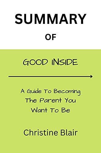 SUMMARY Of Good Inside: A Guide To Becoming The Parent You Want To Be ...