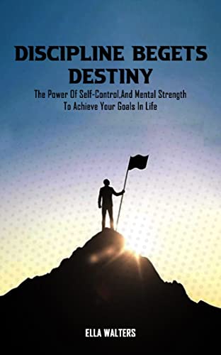 Discipline begets Destiny : The power of self-control and mental ...