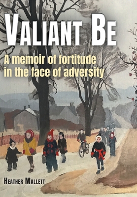 Valiant Be: A Memoir of Fortitude in the Face of Adversity by Heather ...