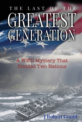 The Last of the Greatest Generation by J Robert Gould | Goodreads