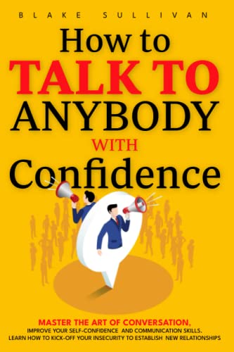 How to Talk to Anybody with Confidence: Master the Art of Conversation, Improve Your Self ...