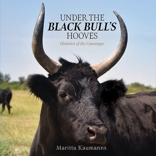 Under the Black Bull’s Hooves: Histories of the Camargue by Maritta ...