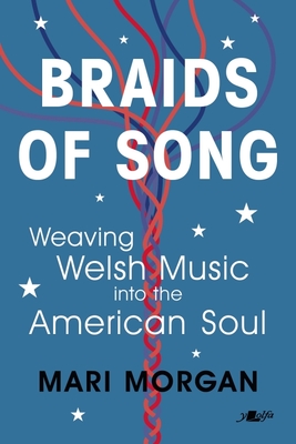 Braids of Song: Weaving Welsh Music into the American Soul by Mari ...