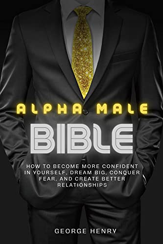 Alpha Male Bible : How To Become More Confident In Yourself, Dream Big ...