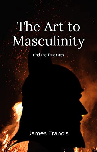 The Art to Masculinity.: Find the True Path. by James Francis | Goodreads