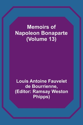 Memoirs of Napoleon Bonaparte by Louis Antoine Fauvelet de Bourrienne ...