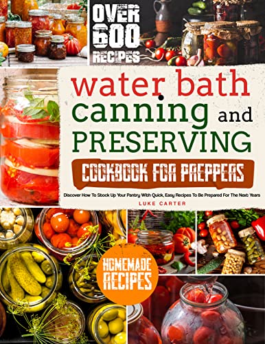 Water Bath Canning & Preserving Cookbook For Preppers: Discover How To Stock Up Your Pantry With ...