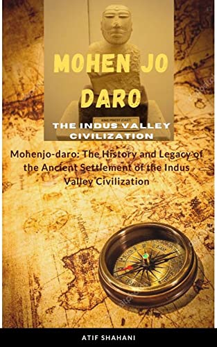 MOHEN JO DARO: THE INDUS VALLEY CIVILIZATION by Atif Ali Shahani ...