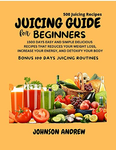 JUICING GUIDE FOR BEGINNERS: 1500 DAYS EASY AND SIMPLE DELICIOUS ...