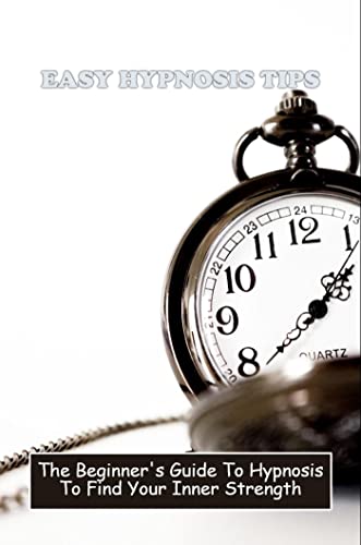 Easy Hypnosis Tips: The Beginner'S Guide To Hypnosis To Find Your Inner Strength by Nettie ...