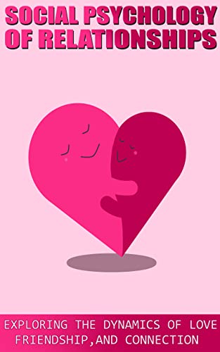 The Social Psychology of Relationships: Exploring the Dynamics of Love ...