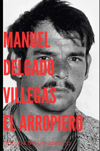 Manuel Delgado Villegas, el arropiero: El mayor asesino en serie de ...