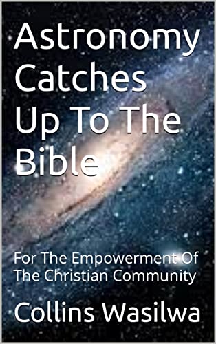 Astronomy Catches Up To The Bible: For The Empowerment Of The Christian ...