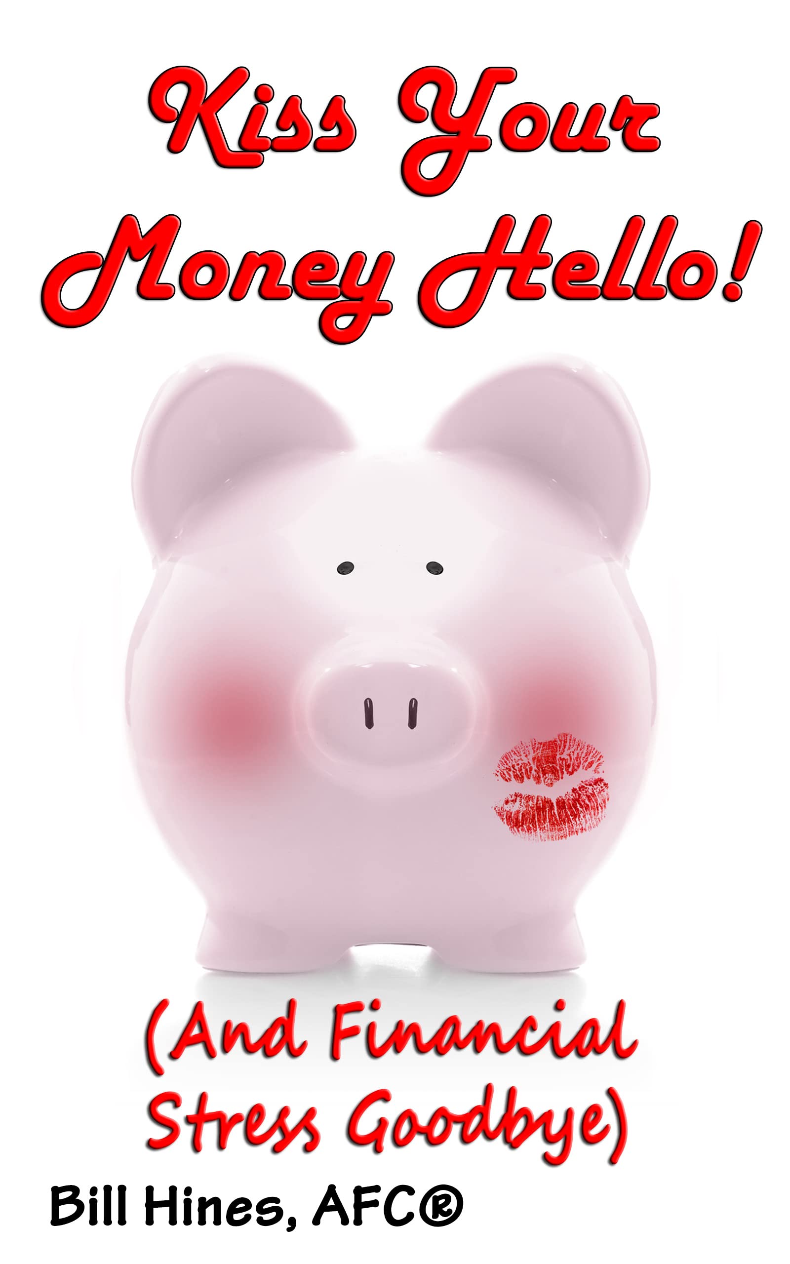 Kiss Your Money Hello!: (And Financial Stress Goodbye) by Bill Hines ...