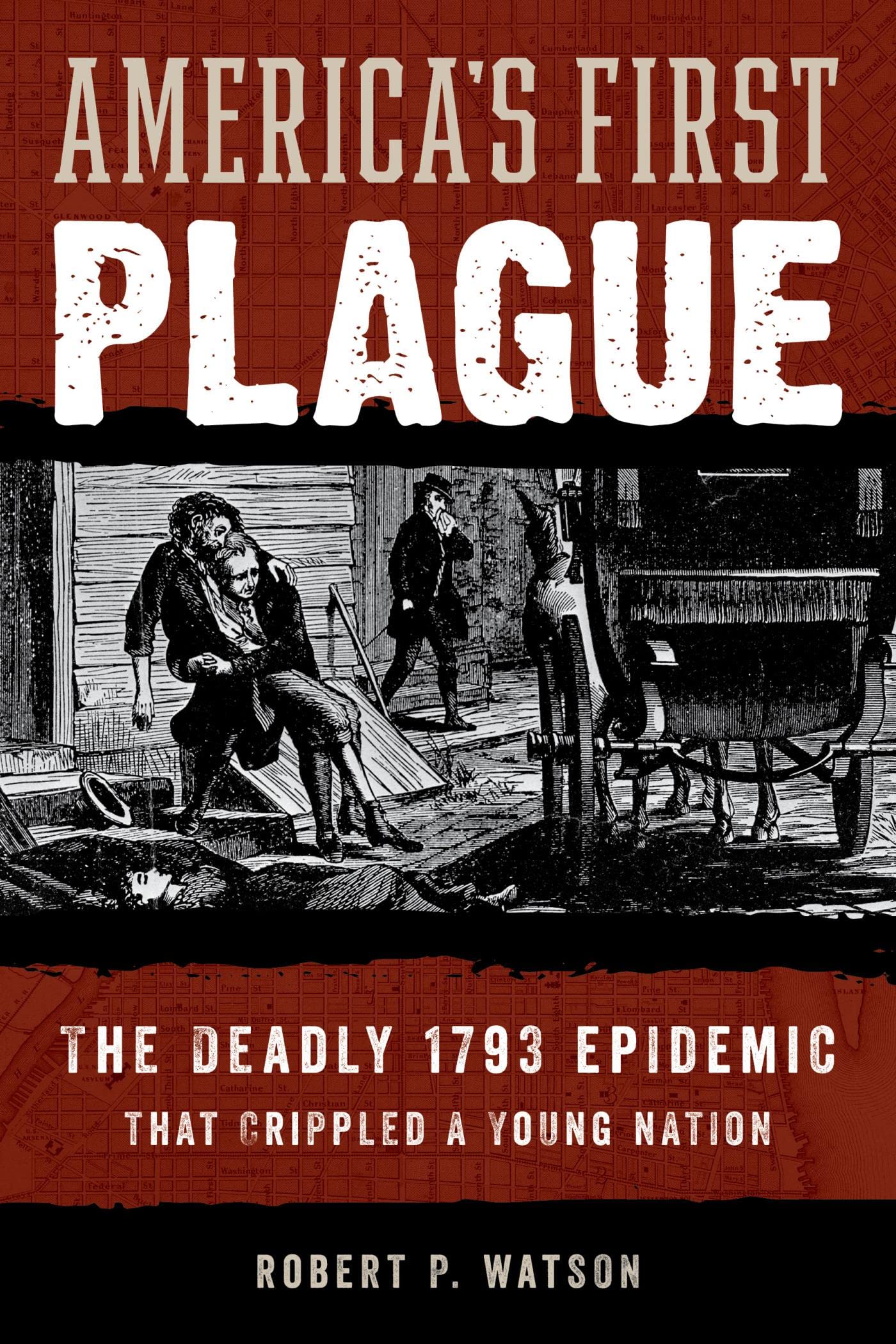America's First Plague: The Deadly 1793 Epidemic that Crippled a Young ...