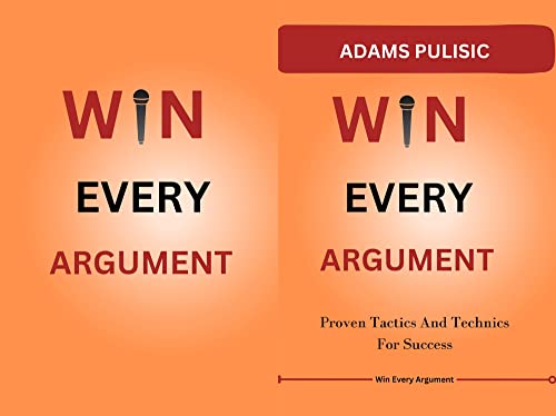Win Every Argument: Proven Tactics and Techniques for Success by Adams ...