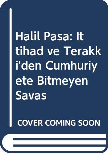 Halil Pasa: Ittihad ve Terakki'den Cumhuriyete Bitmeyen Savas by Taylan ...
