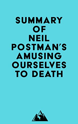 Summary of Neil Postman's Amusing Ourselves to Death by Everest Media ...