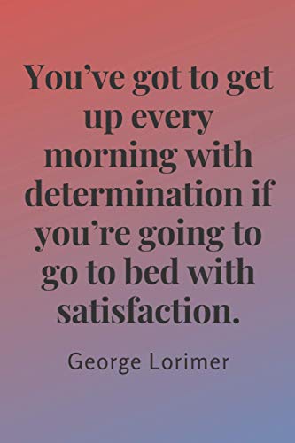 You’ve got to get up every morning with determination if you’re going ...
