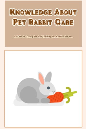 Knowledge About Pet Rabbit Care: A Guide To Caring For And Training Pet ...