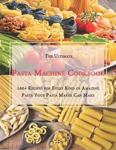 The Ultimate Pasta Machine Cookbook: 160+ Recipes for Every Kind of ...