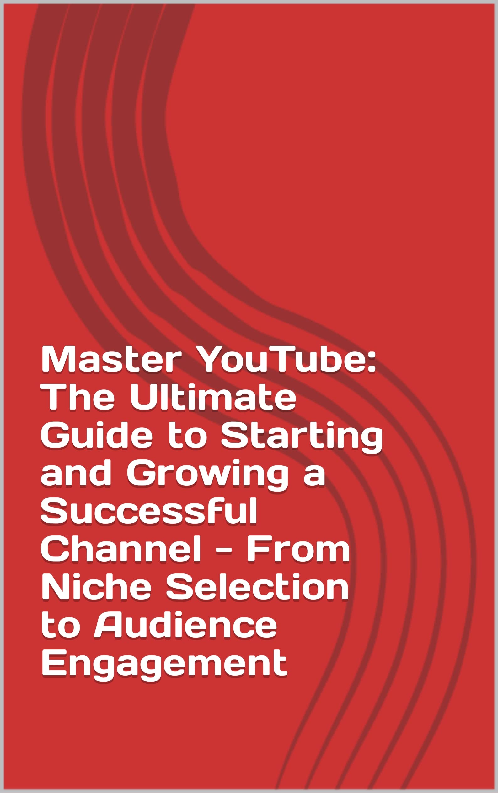 Master YouTube: The Ultimate Guide to Starting and Growing a Successful ...
