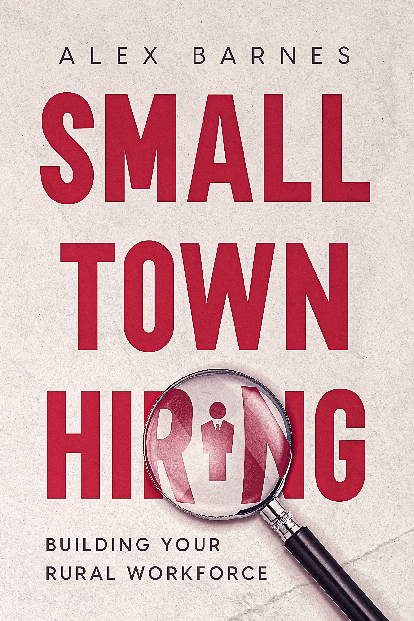 Small Town Hiring: Building Your Rural Workforce by Alex Barnes | Goodreads