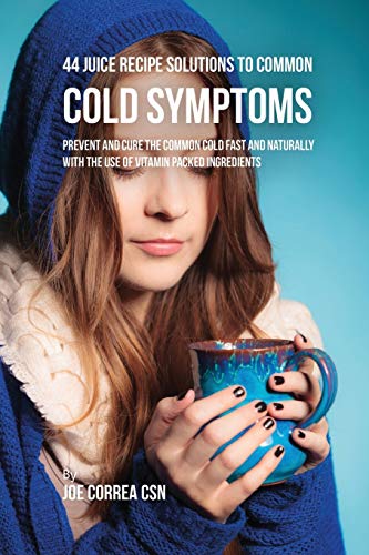 44 Juice Recipe Solutions to Common Cold Symptoms: Prevent and Cure the ...